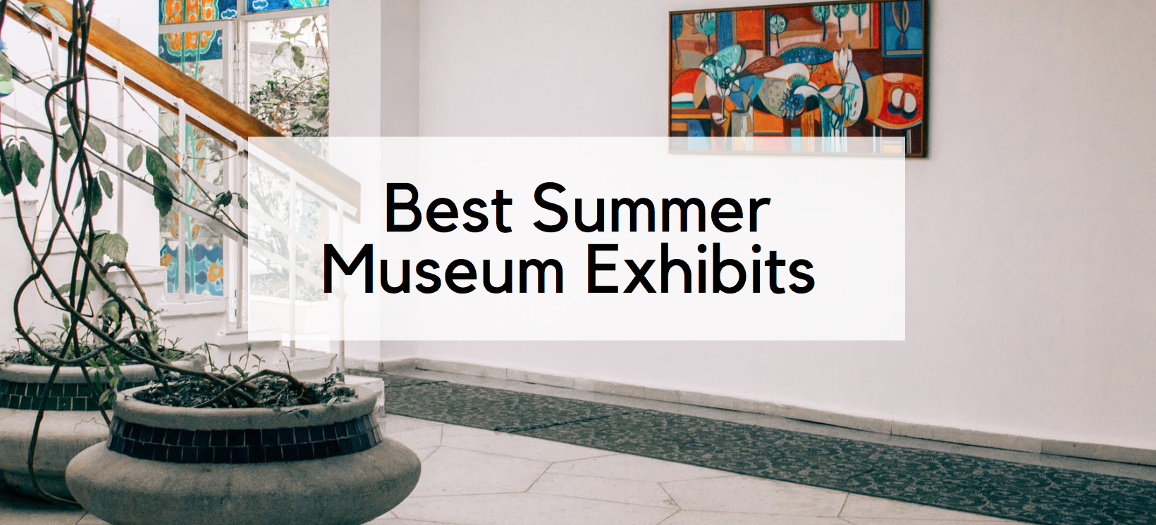 Calling All Art Lovers: Best Summer Museum Exhibits to See Before They ...